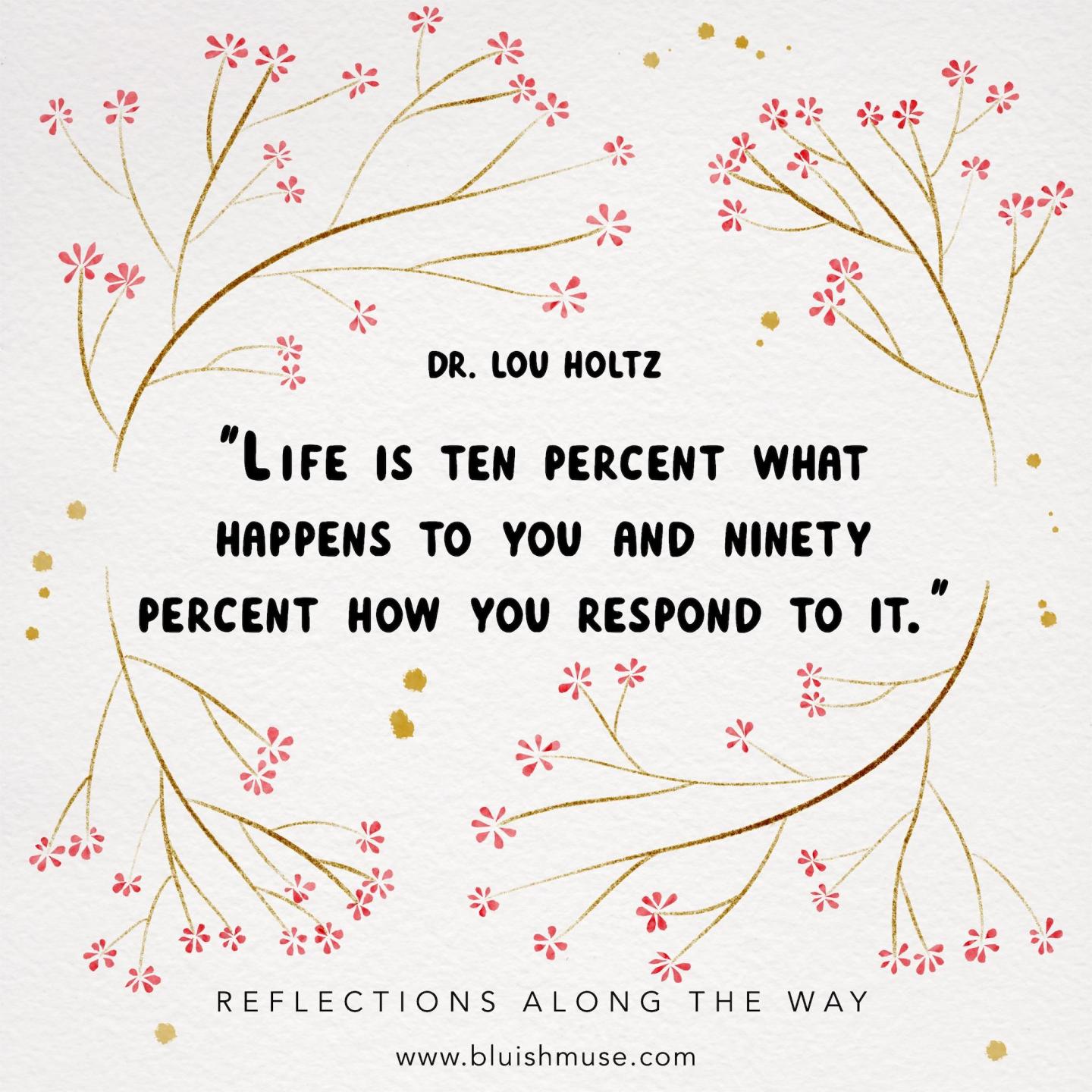 Life is ten percent what happens… – Bluishmuse